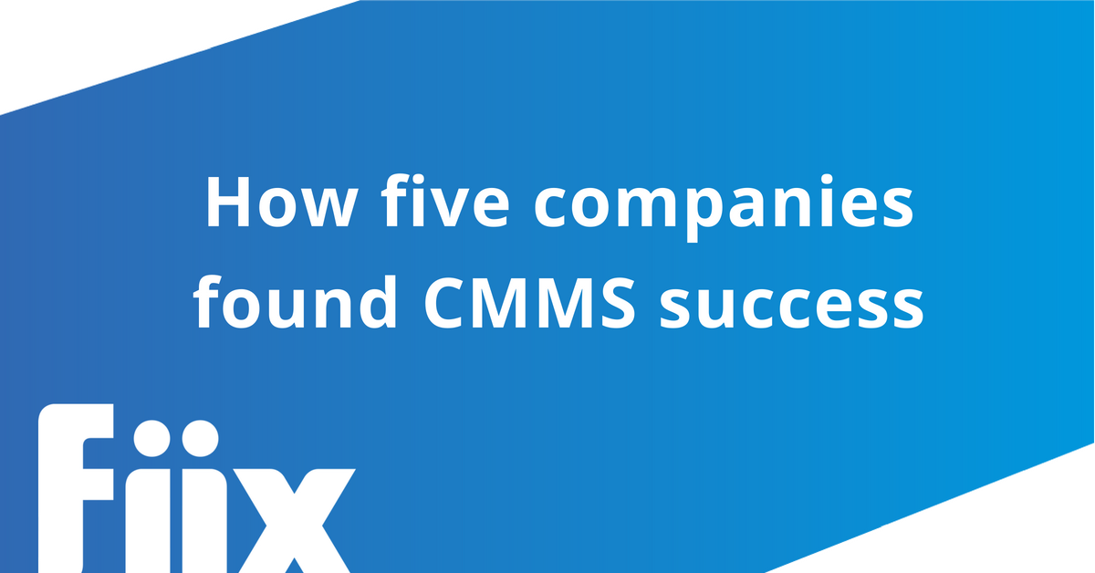 How 5 Companies Found Success Using CMMS Software | Fiix